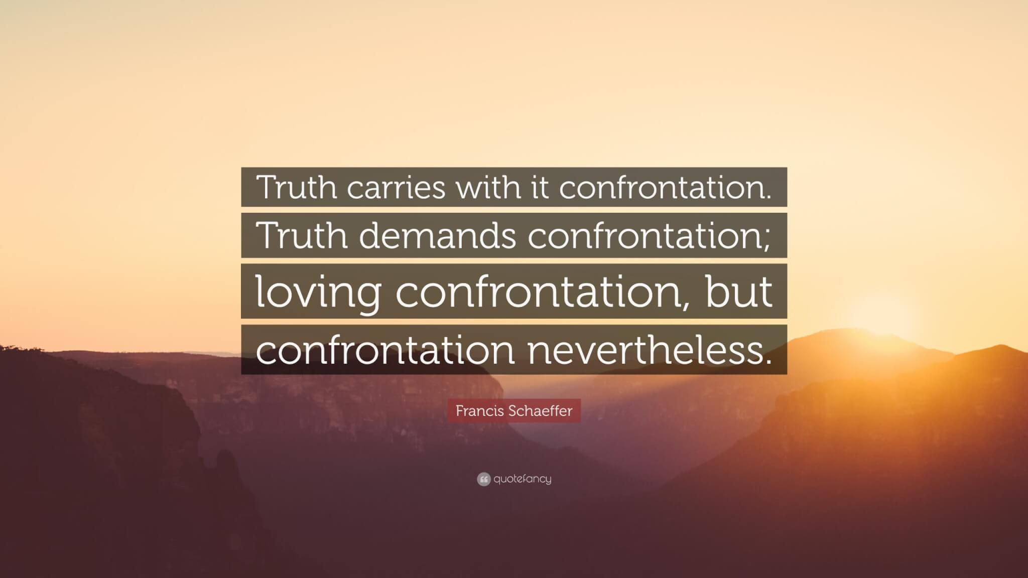 2918822-Francis-Schaeffer-Quote-Truth-carries-with-it-confrontation ...